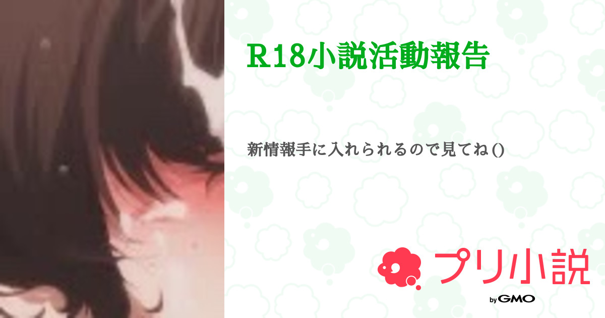 R18小説活動報告 - 全3話 【連載中】（↺ み ぃ に ゃ さんの小説） | 無料スマホ夢小説ならプリ小説 byGMO